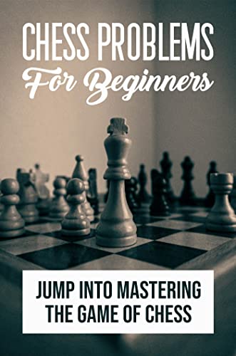 Chess Problems For Beginners: Jump Into Mastering The Game Of Chess ...