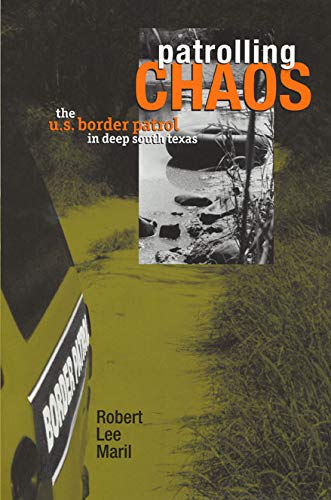 Patrolling Chaos: The U.S. Border Patrol in Deep South Texas: Maril ...
