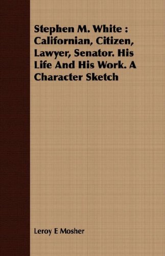 Stephen M. White: Californian, Citizen, Lawyer, Senator. His Life and ...