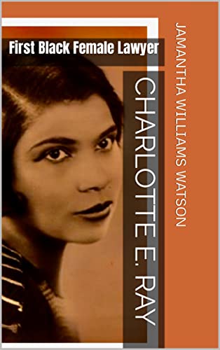CHARLOTTE E. RAY: First Black Female Lawyer - Kindle edition by ...