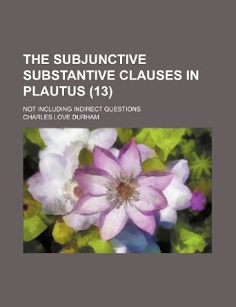 The Subjunctive Substantive Clauses in Plautus (13); Not Including ...