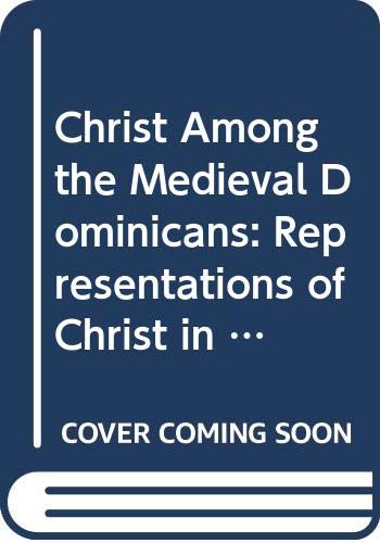 Christ Among the Medieval Dominicans: Representations of Christ in the ...