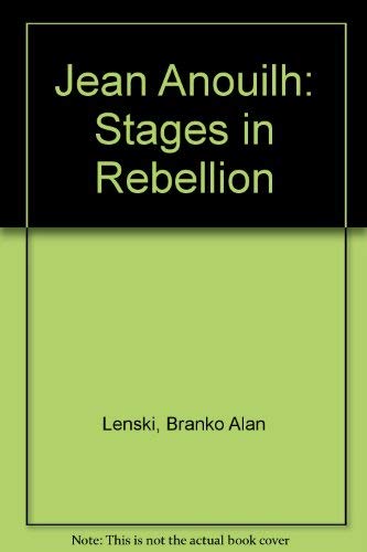 Jean Anouilh: Stages in Rebellion: Lenski, Branko Alan: 9780391003231 ...