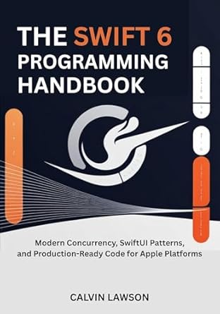 The Swift 6 Programming Handbook: Modern Concurrency, SwiftUI Patterns, and Production-Ready ...