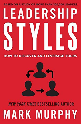Leadership Styles: How to Discover and Leverage Yours: Mark Murphy ...