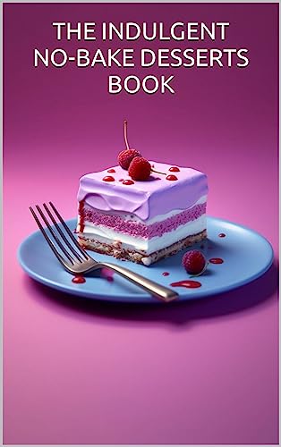 SWEET SIMPLICITY: THE INDULGENT NO-BAKE DESSERTS BOOK: Discover 100 ...