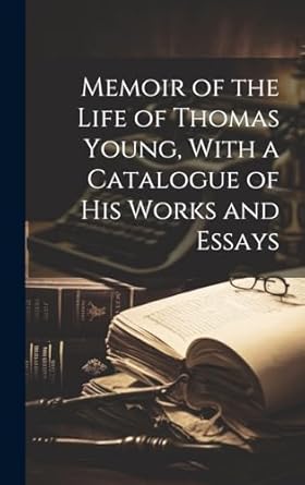 Memoir of the Life of Thomas Young, With a Catalogue of his Works and ...