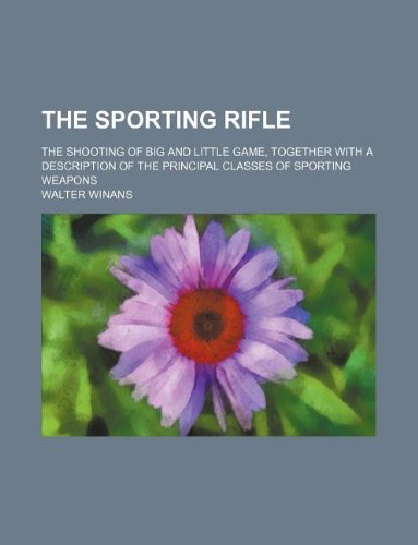 The sporting rifle; the shooting of big and little game, together with ...