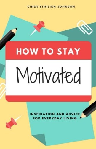 How to Stay Motivated: Inspiration and Advice for Everyday Living ...