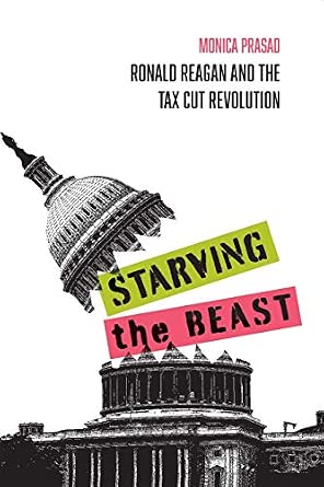 Starving the Beast: Ronald Reagan and the Tax Cut Revolution: Prasad ...