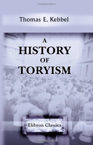 A History of Toryism: From the accession of Mr. Pitt to power in 1783 ...