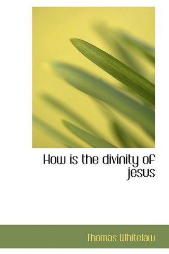 How Is the Divinity of Jesus: Whitelaw, Thomas: 9781110675760: Amazon ...