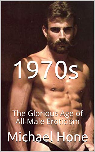 1970s: The Glorious Age of All-Male Eroticism eBook : Hone, Michael ...