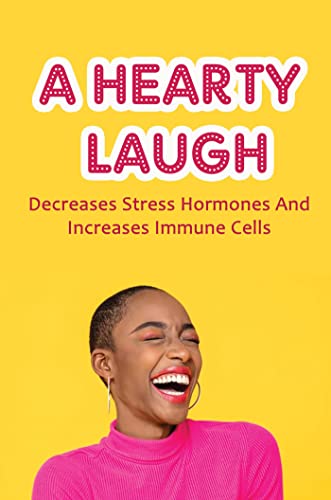 A Hearty Laugh: Decreases Stress Hormones And Increases Immune Cells ...