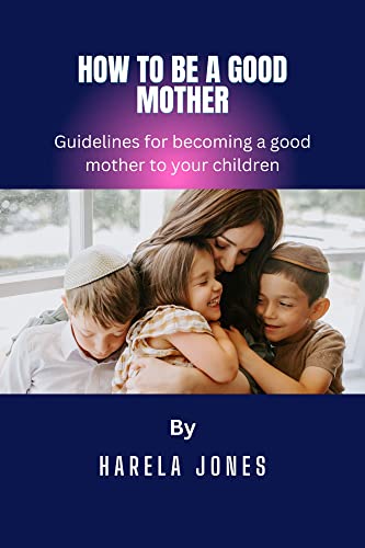Amazon.com: HOW TO BE A GOOD MOTHER: GUIDELINES FOR BECOMING A GOOD ...