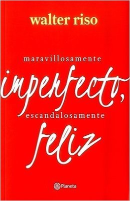 MARAVILLOSAMENTE IMPERFECTO ESCANDALOSAMENTE FELIZ: Walter Riso ...