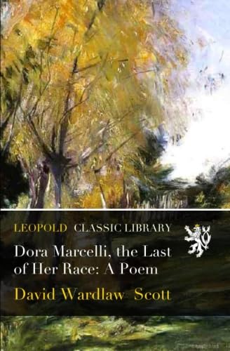 Dora Marcelli, the Last of Her Race: A Poem: Scott, David Wardlaw ...