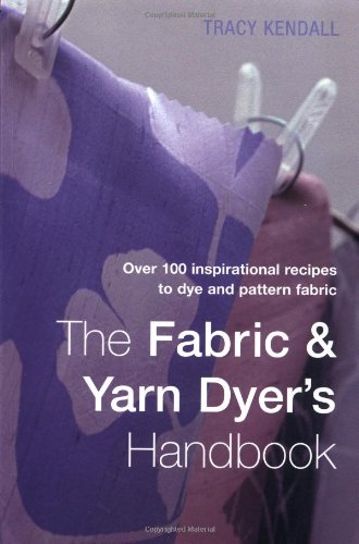The Fabric & Yarn Dyer's Handbook: Over 100 Inspirational Recipes to ...