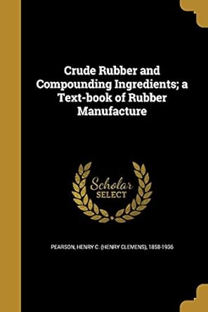 Crude Rubber and Compounding Ingredients; a Text-book of Rubber ...