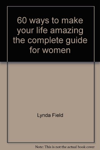 60 ways to make your life amazing the complete guide for women: Lynda ...