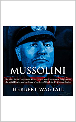 MUSSOLINI: The Man Behind Italy in the Second World War. Uncover the ...