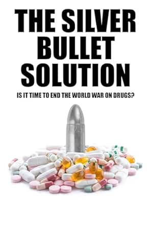 Silver Bullet Solution: Is it time to end the War on Drugs? - Kindle ...