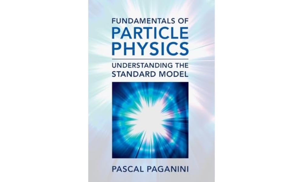 Fundamentals of Particle Physics: Understanding the Standard Model: Paganini, Pascal ...