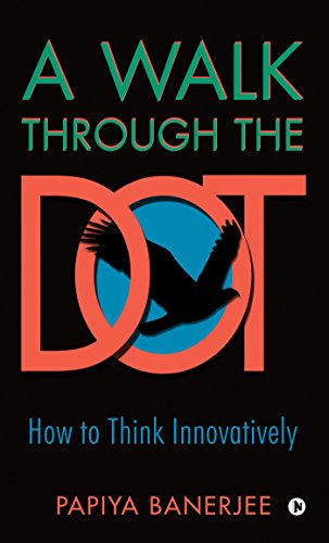 A WALK THROUGH THE DOT : HOW TO THINK INNOVATIVELY eBook : Papiya ...
