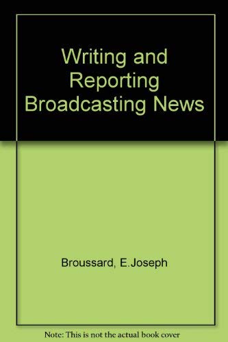 Writing and Reporting Broadcast News: Broussard, E. Joseph ...