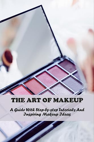 The Art Of Makeup: A Guide With Step-By-Step Tutorials And Inspiring ...