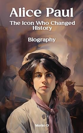 Alice Paul: The Icon Who Changed History. Biography eBook : D, Marko ...