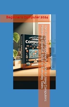 The Complete Beginner's Guide to Using Computers: Mastering Essential ...