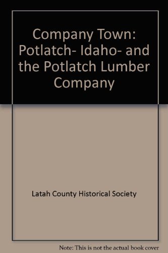 Company Town: Potlatch, Idaho, and the Potlatch Lumber Company: Keith ...