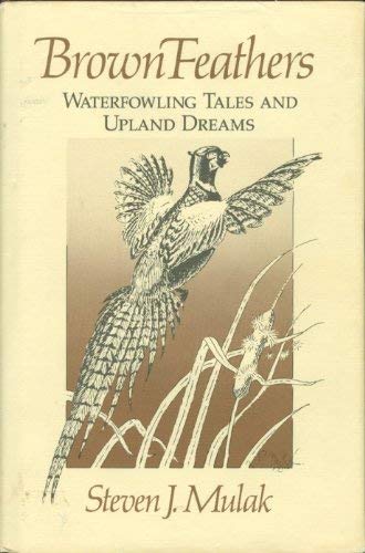 Brown Feathers: Waterfowling Tales and Upland Dreams: Mulak, Steven J ...