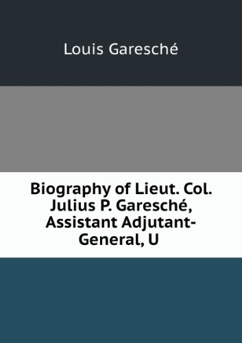 Biography of Lieut. Col. Julius P. Garesché, Assistant Adjutant-General ...