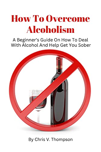 How To Overcome Alcoholism: A Beginner's Guide On How To Deal With ...