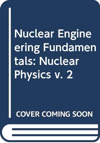 Nuclear Physics, Volume 2 of Nuclear Engineering Fundamentals;: R ...