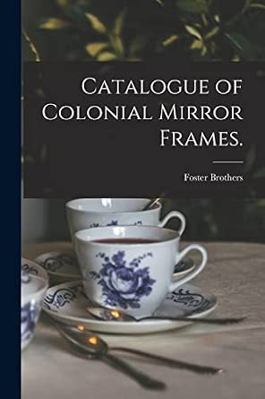 Catalogue of Colonial Mirror Frames. : Foster Brothers (Boston, Mass ...