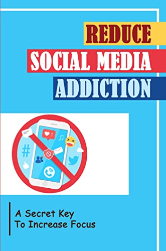 Reduce Social Media Addiction: A Secret Key To Increase Focus eBook ...