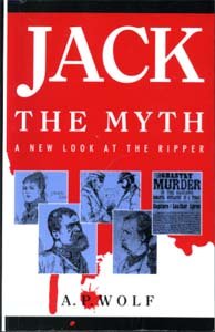 Jack the Myth: A New Look at the Ripper: Amazon.co.uk: Wolf, A. P ...