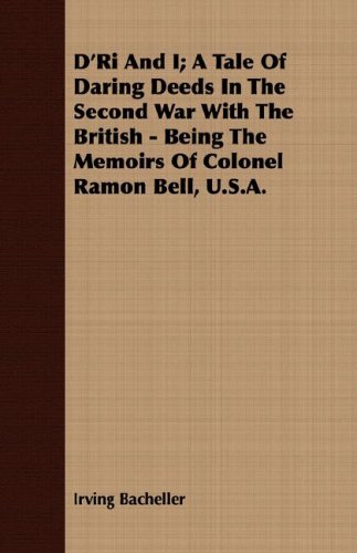 D'Ri And I: A Tale of Daring Deeds in the Second War With the British ...