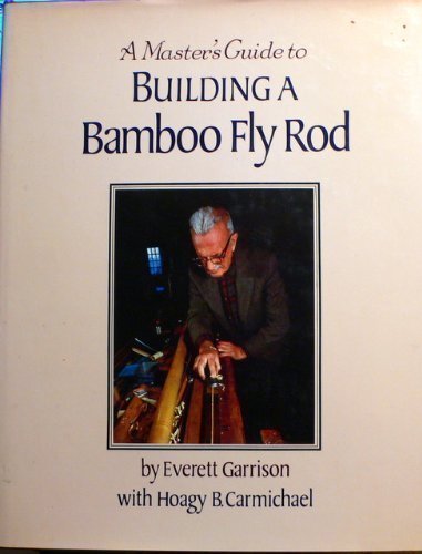 A Master's Guide to Building a Bamboo Fly Rod: Garrison, Everett ...