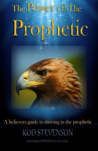 The Power of the Prophetic: A Believers guide to moving in the ...