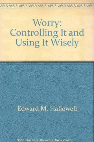 Worry: Controlling It and Using It Wisely: Edward M. Hallowell ...