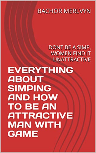 Amazon.com: EVERYTHING ABOUT SIMPING AND HOW TO BE AN ATTRACTIVE MAN ...