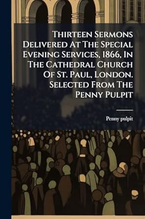 Thirteen Sermons Delivered At The Special Evening Services, 1866, In ...