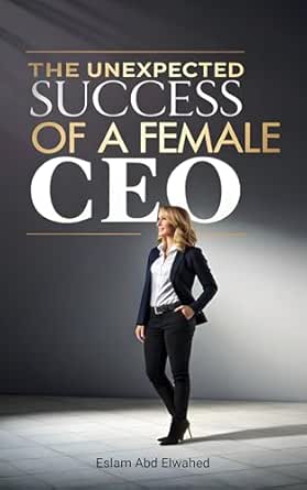 The Unexpected Success of a Female CEO: 100 True Stories of Women Who ...
