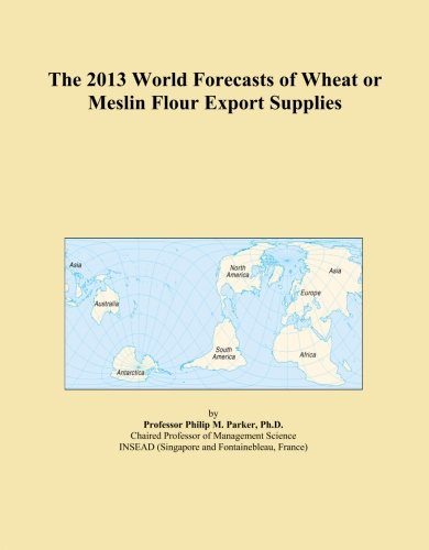 The 2013 World Forecasts of Wheat or Meslin Flour Export Supplies ...