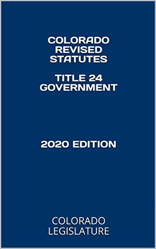 COLORADO REVISED STATUTES TITLE 24 GOVERNMENT 2020 EDITION eBook ...