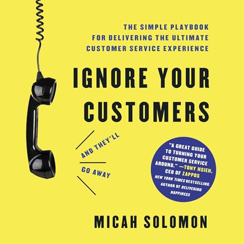 Ignore Your Customers (And They'll Go Away): The Simple Playbook for ...